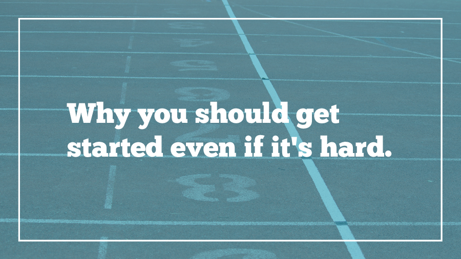 Why you should get started even if it’s hard. – Otaku Journalist